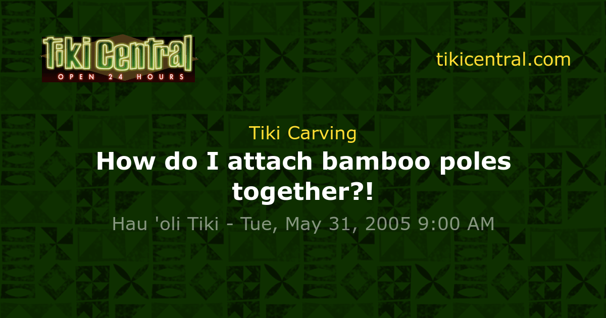 How do I attach bamboo poles together?! - Tiki Carving - Tiki Central