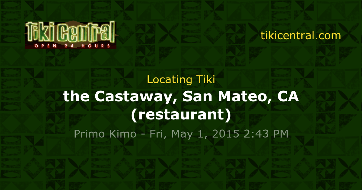 the Castaway, San Mateo, CA (restaurant) - Locating Tiki - Tiki Central