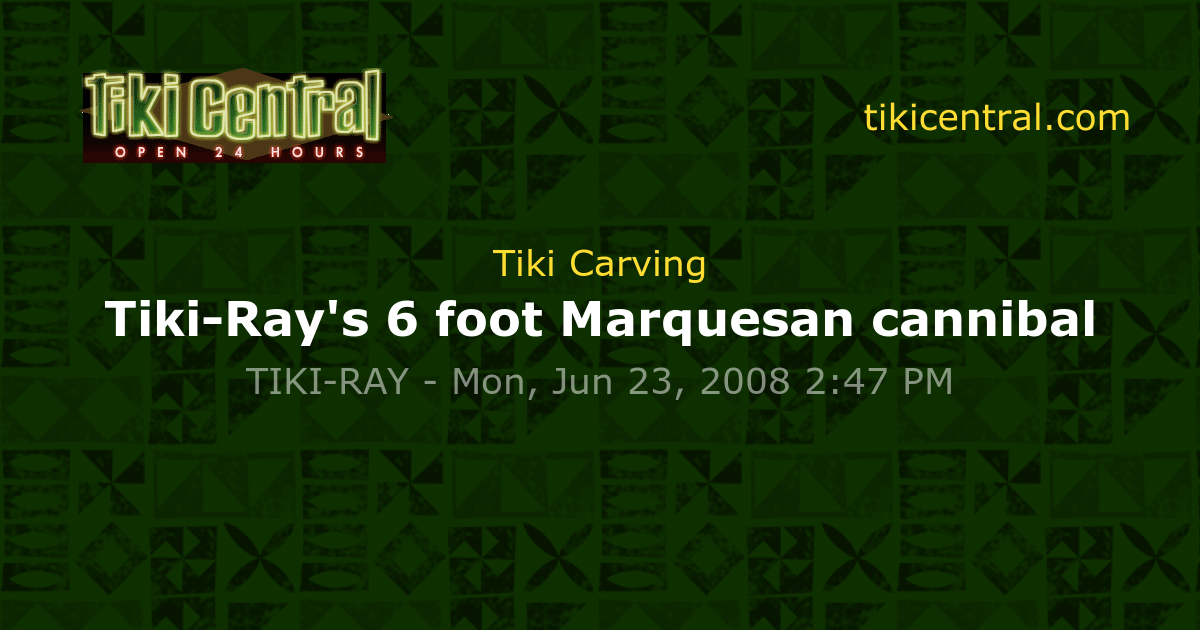 Tiki-Ray's 6 foot Marquesan cannibal - Tiki Carving - Tiki Central