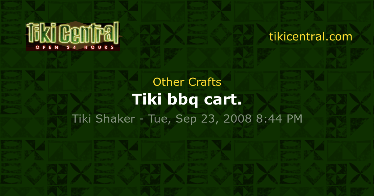 Tiki bbq cart. - Other Crafts - Tiki Central