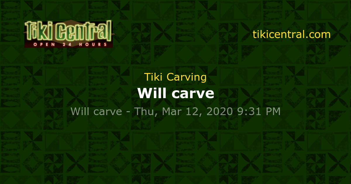 Will carve - Tiki Carving - Tiki Central