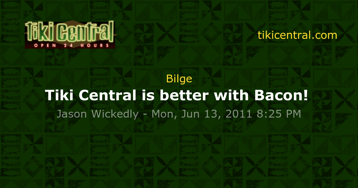 Tiki Central is better with Bacon! - Bilge - Tiki Central