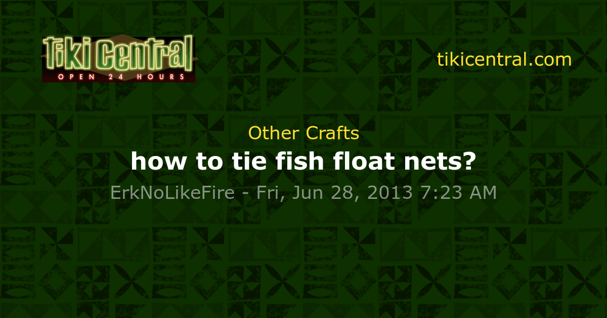 how to tie fish float nets? - Other Crafts - Tiki Central