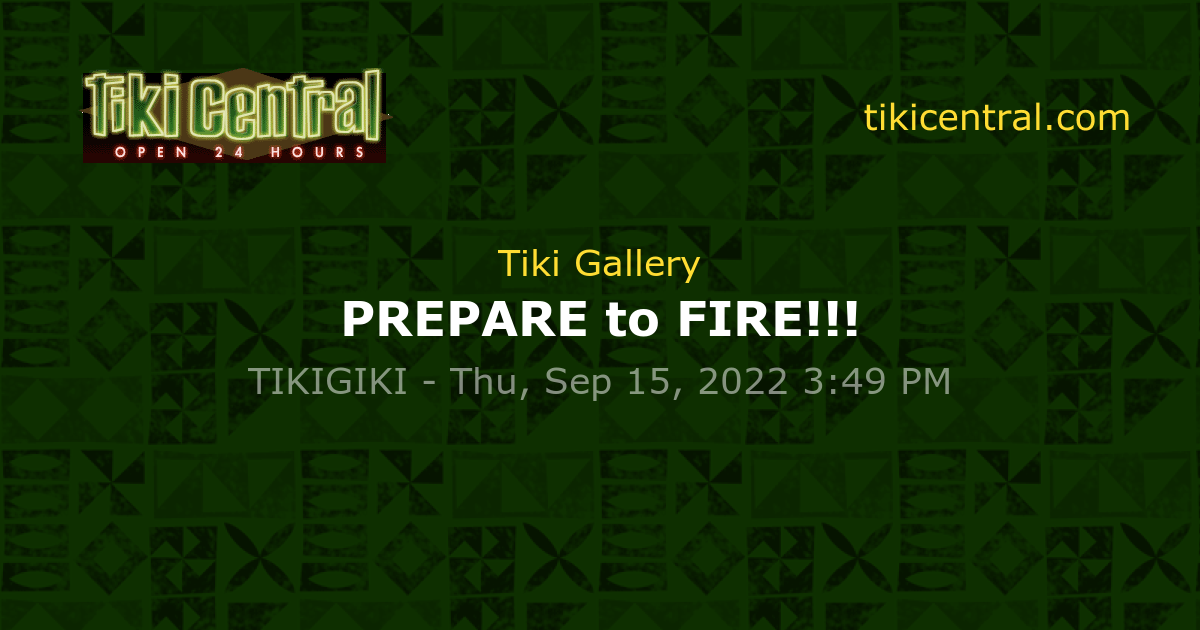 PREPARE to FIRE!!! - Tiki Gallery - Tiki Central