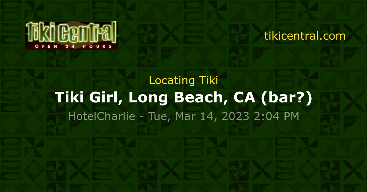 Tiki Girl, Long Beach, CA (bar?) - Locating Tiki - Tiki Central
