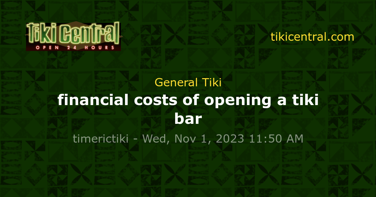 financial costs of opening a tiki bar - General Tiki - Tiki Central