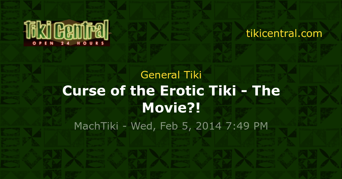 Curse of the Erotic Tiki - The Movie?! - General Tiki - Tiki Central